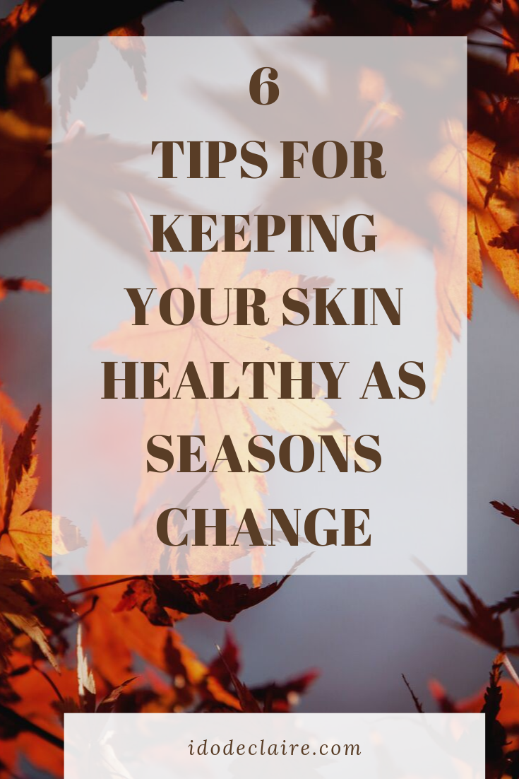 6 Tips for Keeping Your Skin Healthy as Seasons Change - I do deClaire