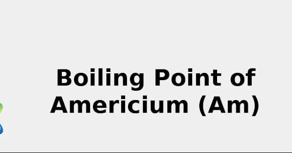 Boiling Point of Americium (Am) [& Color, Uses, Discovery ... 2022