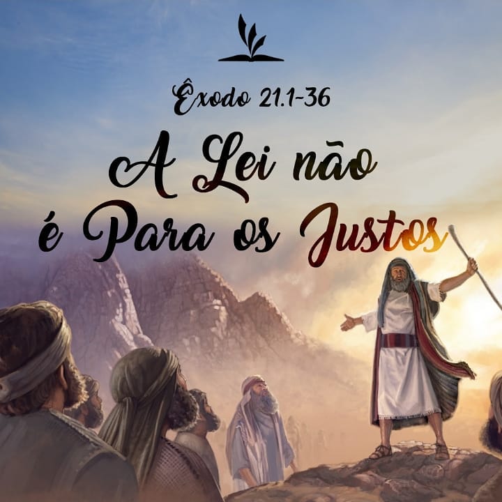 Êxodo 21: 1-36 – A LEI NÃO É PARA OS JUSTOS. ~ JAMAIS DESISTA!