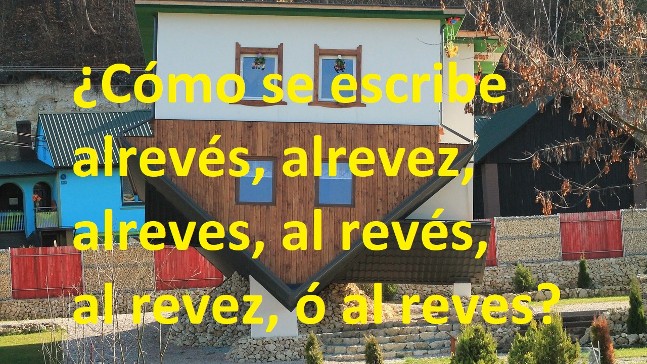 ¿Cómo se escribe alrevés, alrevez, alreves, al revés, al revez o al ...