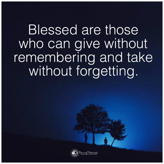 Blessed are those who can give without remembering and take without ...