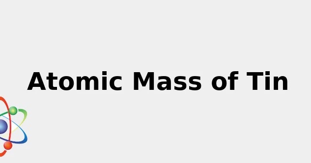 2022: Atomic Mass of Tin (& Secrets: Sources, Uses and more...)