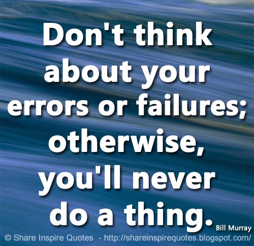Don't think about your errors or failures; otherwise, you'll never do a ...