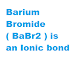 Is Barium Bromide ( BaBr2 ) an ionic or covalent bond