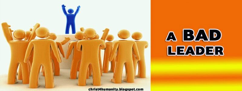 CHRIST FOR HUMANITY: 9 THINGS YOU SHOULD KNOW ABOUT A BAD LEADER
