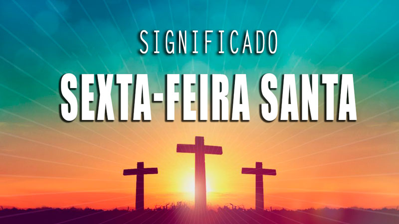 O que significa Sexta-feira Santa ou Sexta Feira da Paixão ...