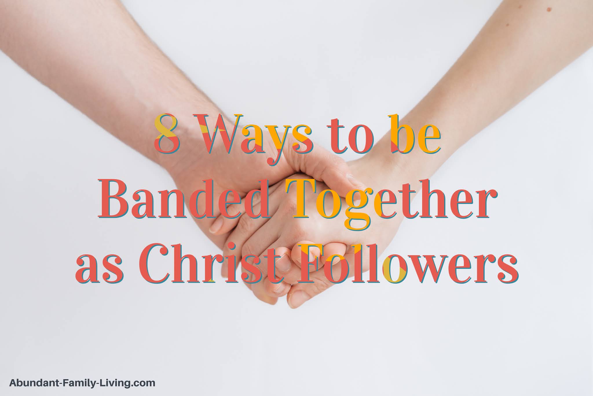 Abundant Family Living: 8 Ways to be Banded Together as Christ ...
