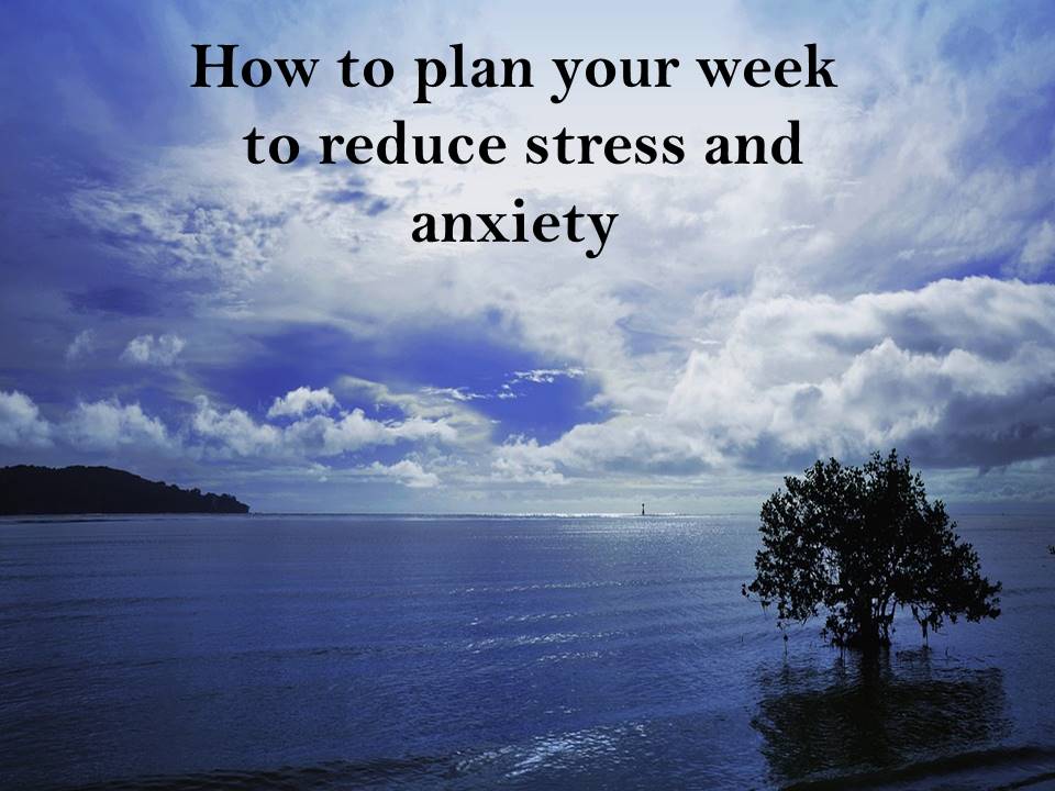 Better living: How to plan your week to reduce stress and anxiety