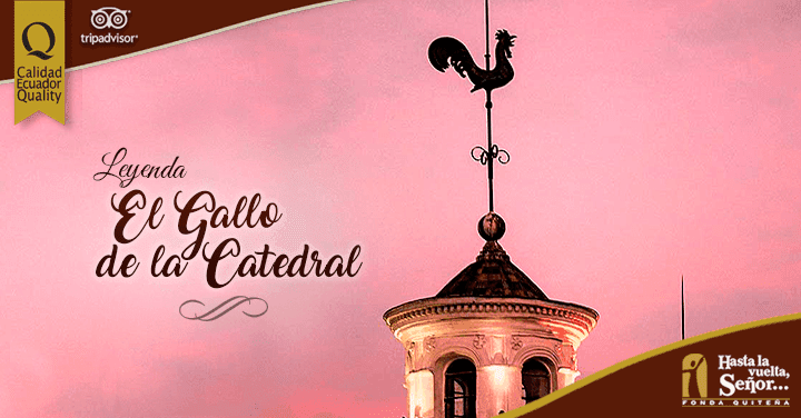 LEYENDAS DE QUITO: EL GALLO DE LA CATEDRAL
