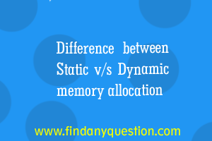 Difference between Static v/s Dynamic memory allocation