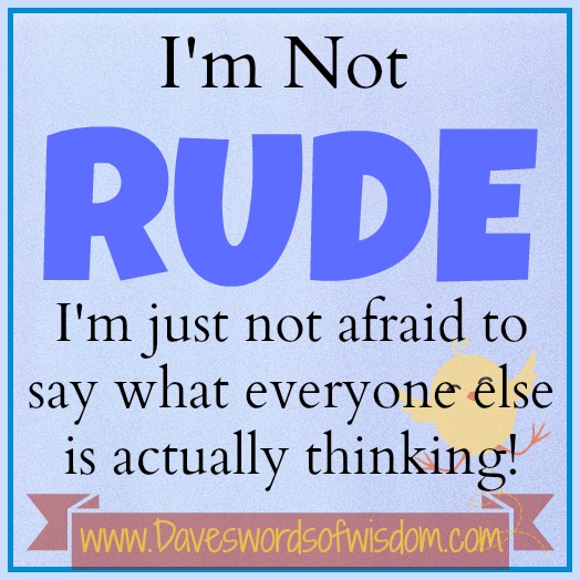Daveswordsofwisdom.com: I'm Not Rude...