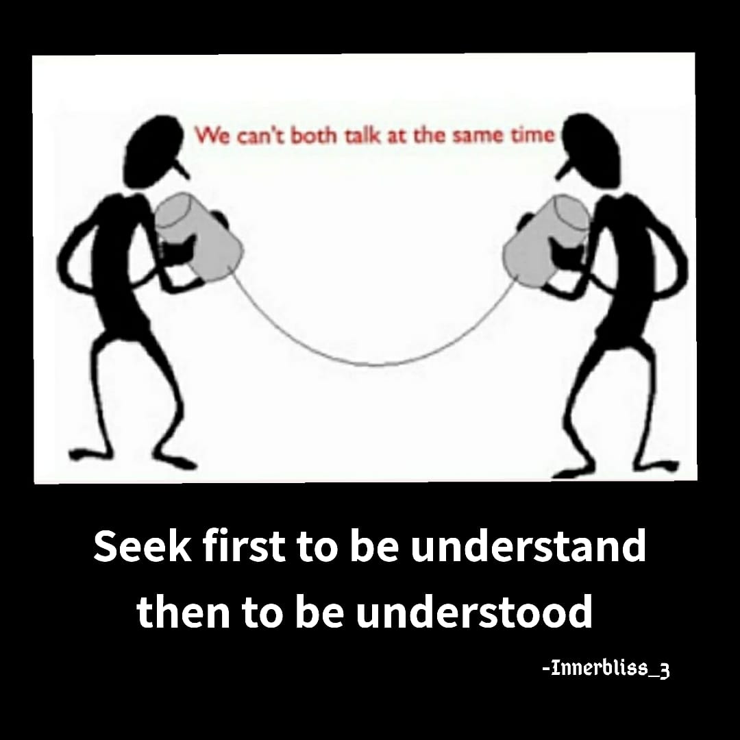 Seek first to understand, then to be understood