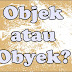 Obyek atau Objek, Yang Benar Adalah? ~ Kata Baku