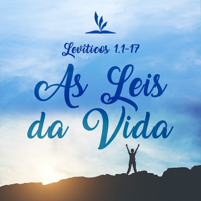 Levítico 1: 1-17 – AS LEIS DA VIDA. ~ JAMAIS DESISTA!