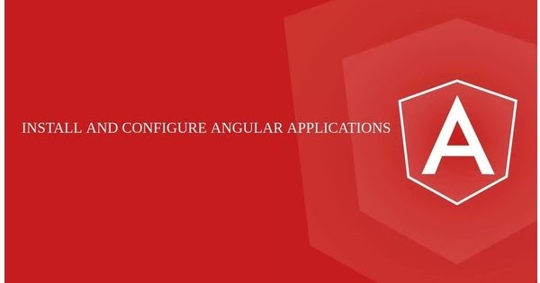 HOW TO INSTALL AND CONFIGURE ANGULAR APPLICATIONS? HOW TO INSTALL AND CONFIGURE ANGULAR APPLICATIONS?