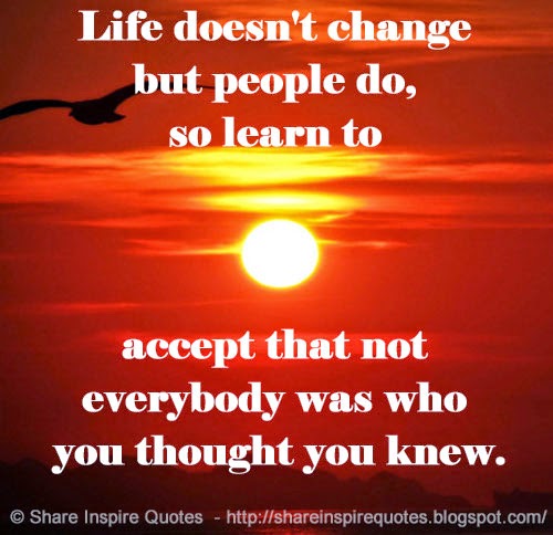 Life doesn't change but people do, so learn to accept that not ...