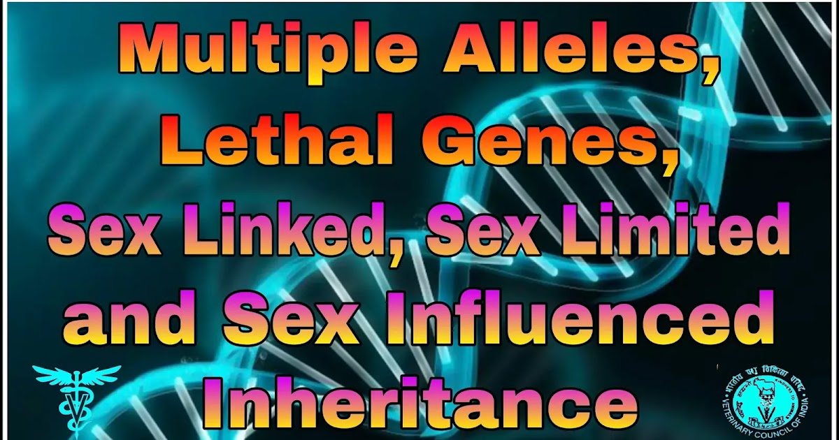 Multiple Alleles, Lethal Genes, Sex Linked, Sex Limited and Sex Influenced Inheritance.