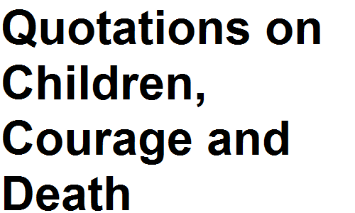 Quotations on Children, Courage and Death