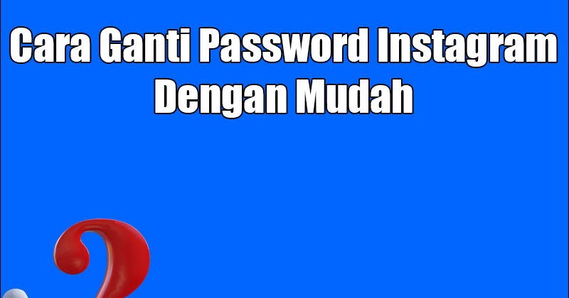 Cara Ganti Password Instagram Dengan Mudah - Semua Hal Tentang Teknologi