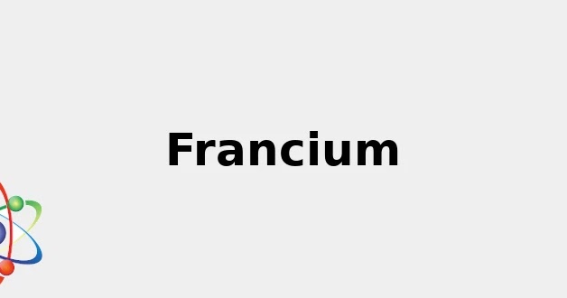 Atomic Number of Francium + Info, Color, Uses and more... 2022
