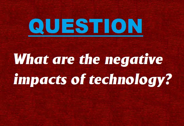 What are the negative impacts of technology? - M.M.R cse