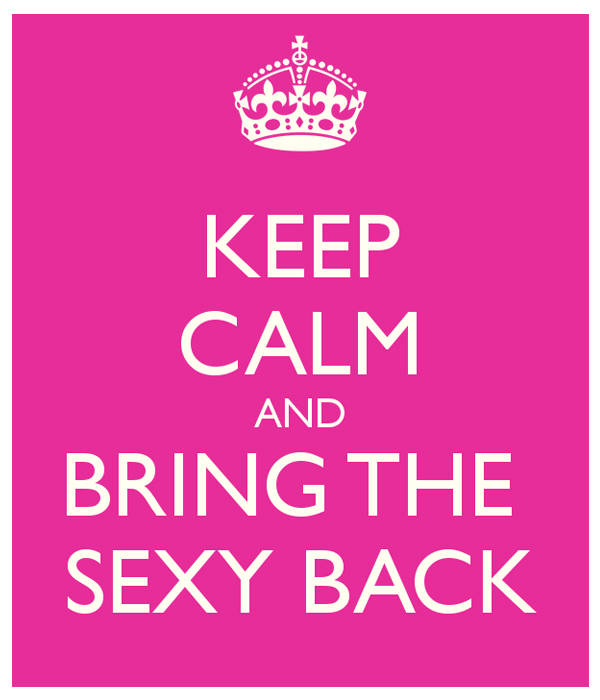 "Bring The Sexy Back" by Daratista: KEEP CALM AND BRING THE SEXY BACK :)