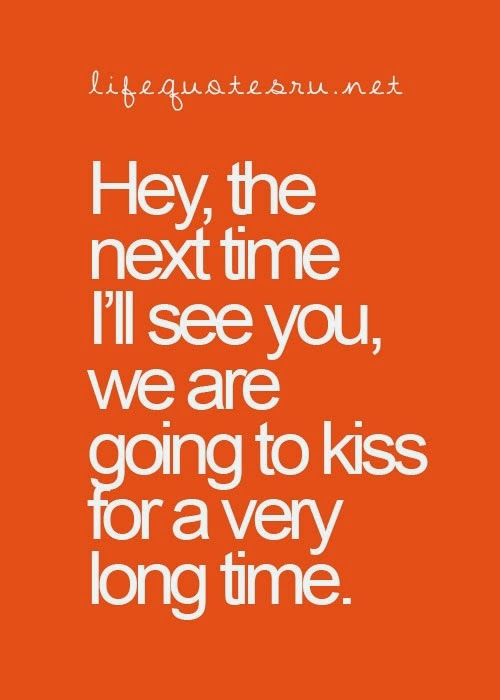 Hey, the next time I'll see you, we are going to kiss for a very long ...