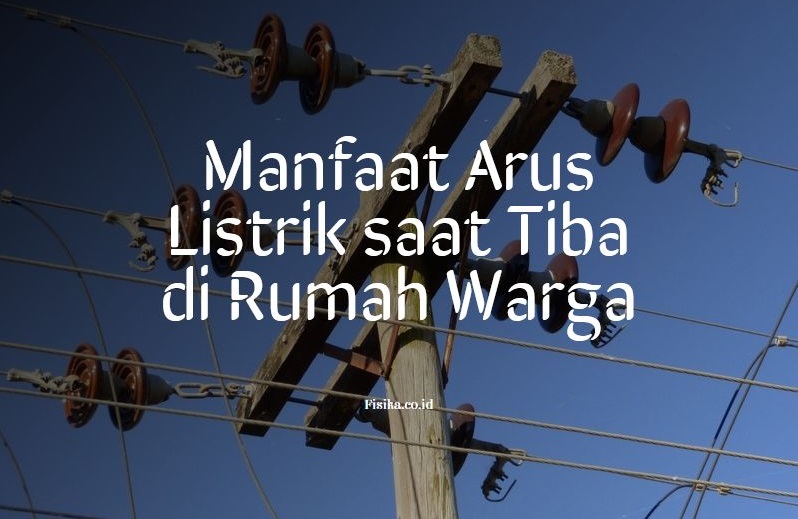 5 Manfaat Arus Listrik Saat Tiba Di Rumah Warga Fisika