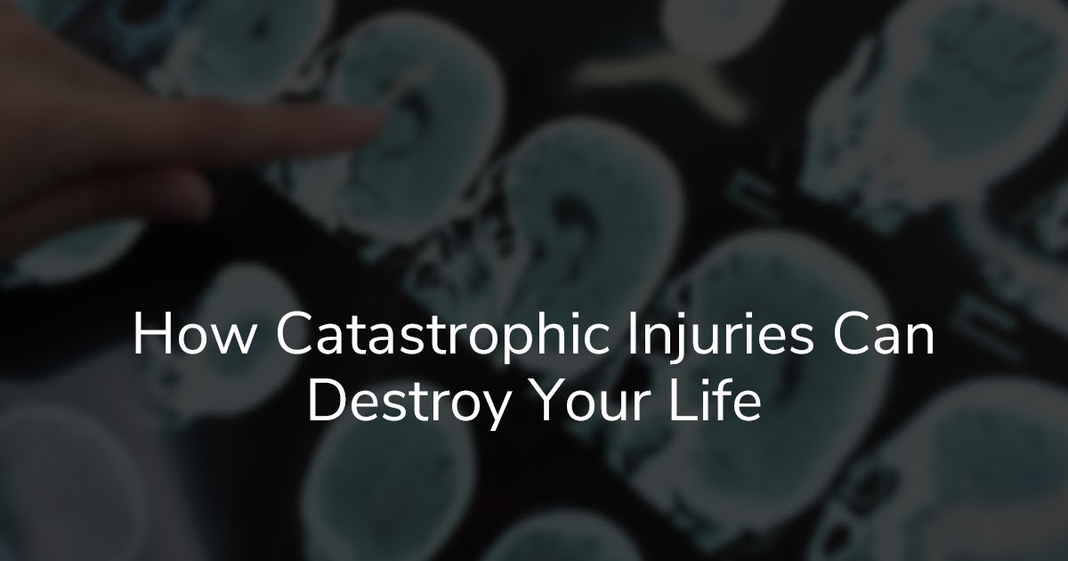 How Catastrophic Injuries Can Destroy Your Life
