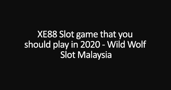 XE88 Slot game that you should play in 2020 - Wild Wolf Slot Malaysia