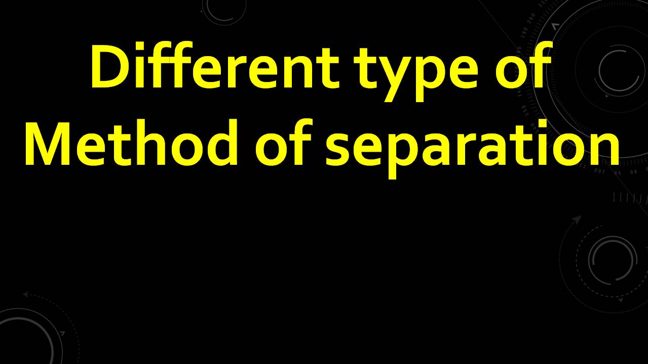 Defferent types of method of separation