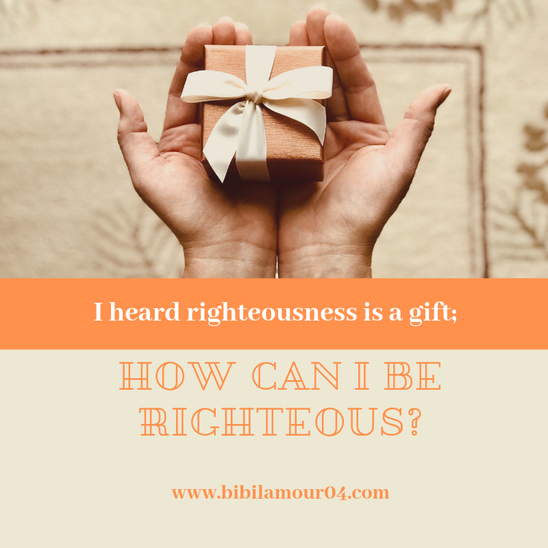 I heard righteousness is a gift; How can I be righteous?