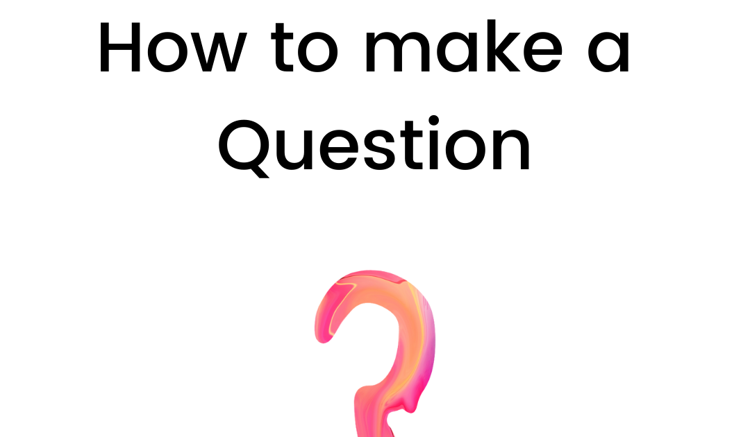 HOW TO MAKE A QUESTION?
