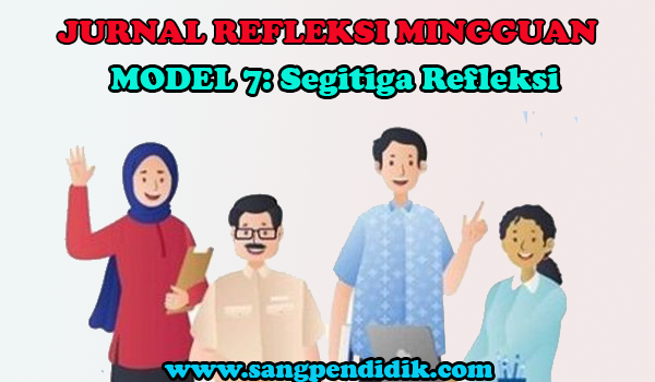 JURNAL REFLEKSI MINGGUAN MODEL 7: SEGITIGA REFLEKSI - Sang Pendidik