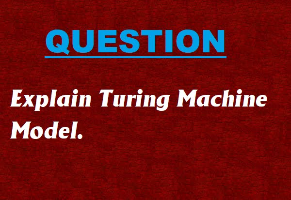 Explain Turing Machine Model. - M.M.R cse