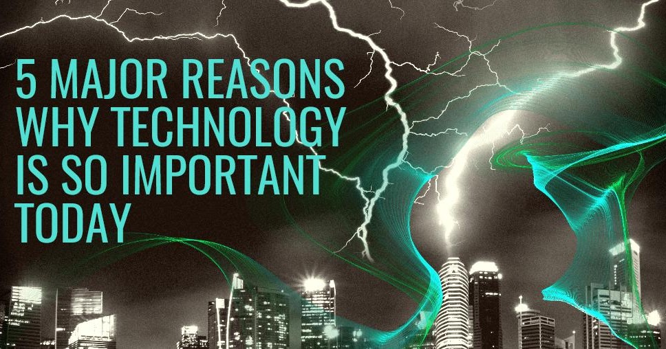 For the Coolest Geeks: 5 Major Reasons Why Technology Is So Important Today
