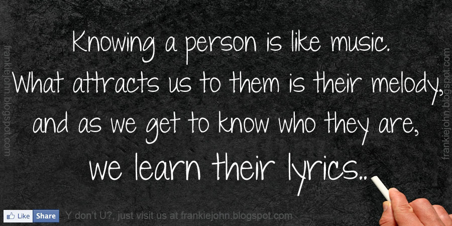 Knowing a person is like music. What attracts us to them is their ...