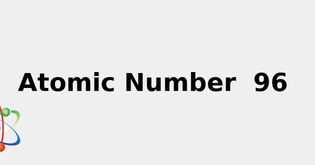 Atomic Number 96 (+ facts: Sources, Uses, Color and more...) 2022
