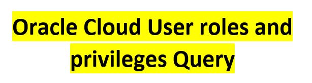 Oracle Application's Blog: Oracle Cloud User roles and privileges Query