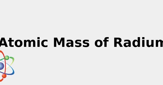 Atomic Mass of Radium (& Secrets: Sources, Uses and more...) 2022