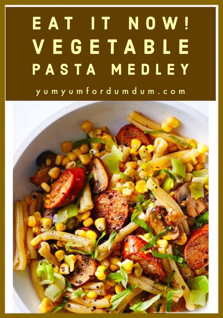 Yum Yum for Dum Dum: Eat it Now Vegetable Pasta Medley With Sausage