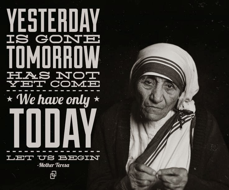 YESTERDAY IS GOING TOMORROW HAS NOT YET COME WE HAVE ONLY TODAY LET US ...