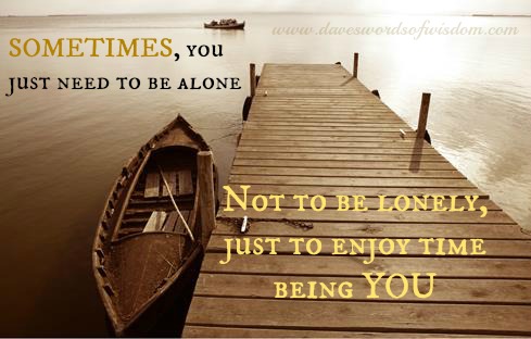 Daveswordsofwisdom.com: Sometimes We Just Need To Be Alone...