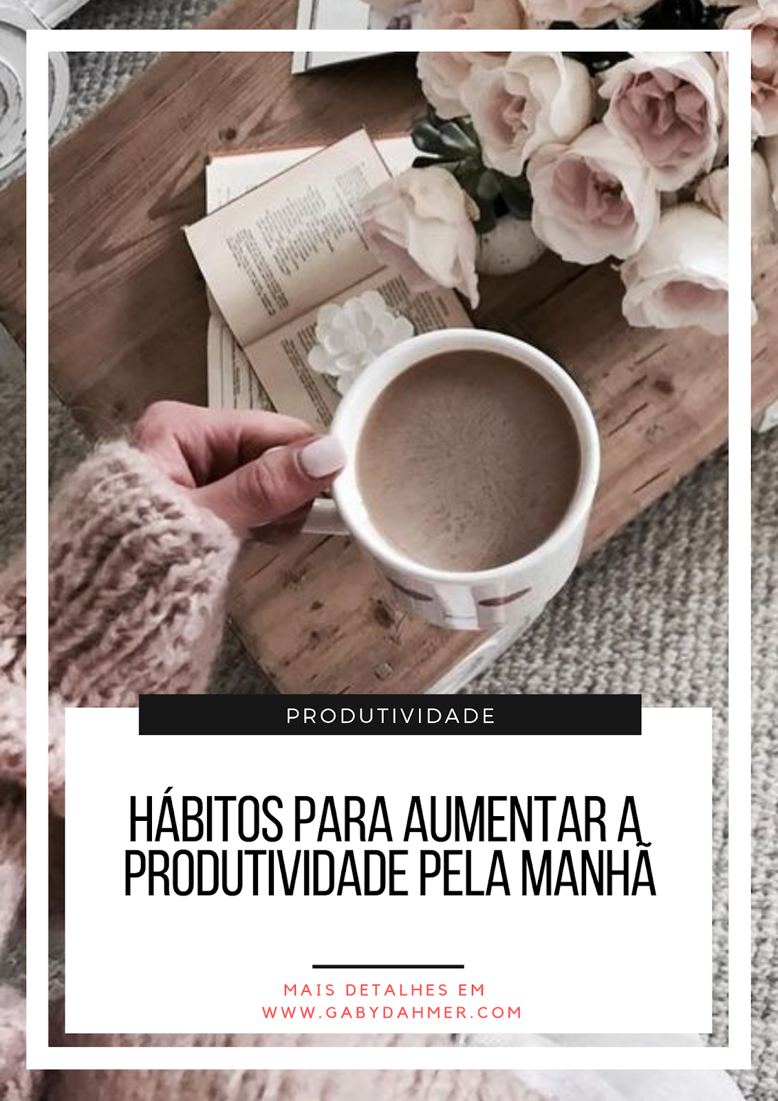 Hábitos para aumentar a produtividade pela manhã - GABY DAHMER