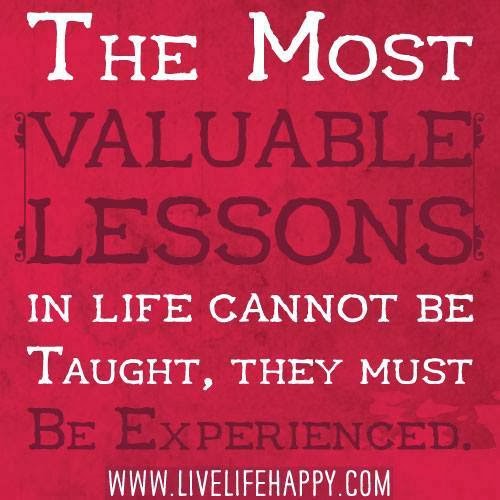 The most valuable lessons in life cannot be taught, they must be ...