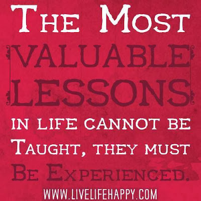 The most valuable lessons in life cannot be taught, they must be ...