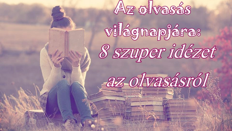 Az olvasás világnapjára: 8 szuper idézet az olvasásról - Írásaim Tárháza