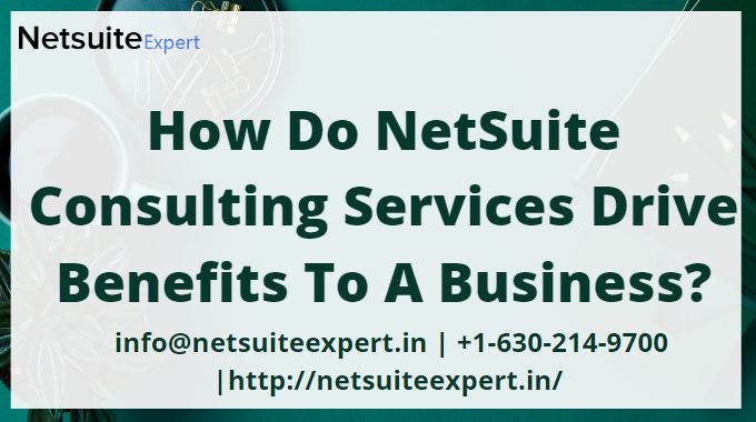 How Do NetSuite Consulting Services Drive Benefits To A Business ...