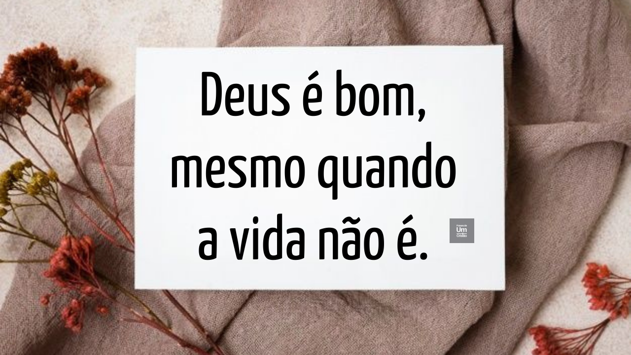 Deus é bom, mesmo quando a vida não é. - FRASES DE UM CRISTÃO Deus é bom, mesmo quando a vida não é. - FRASES DE UM CRISTÃO