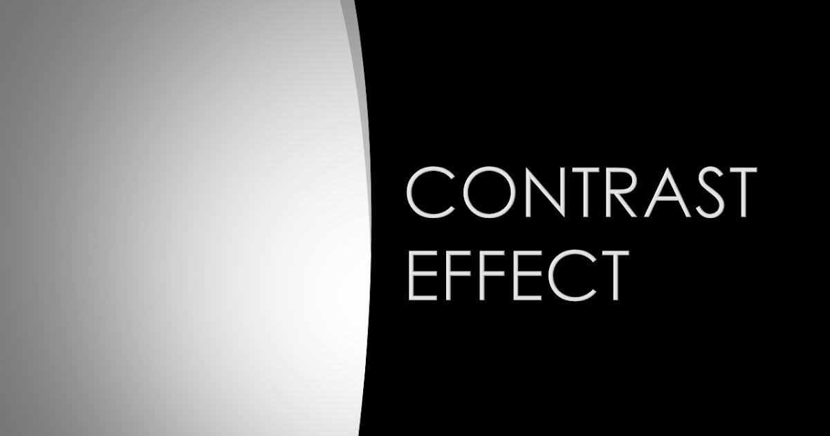 PSYCHOLOGY Concepts and Theories: Contrast Effect